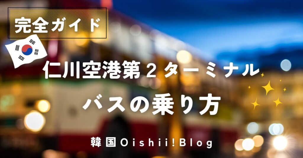 【最新版】仁川空港 第2ターミナル バス乗り方ガイド｜初めてでも安心！利用方法まとめ - 韓国oishii!